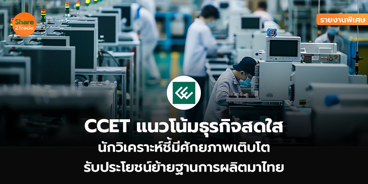 รายงานพิเศษ : CCET แนวโน้มธุรกิจสดใส นักวิเคราะห์ชี้มีศักยภาพเติบโต รับประโยชน์ย้ายฐานการผลิตมา ...